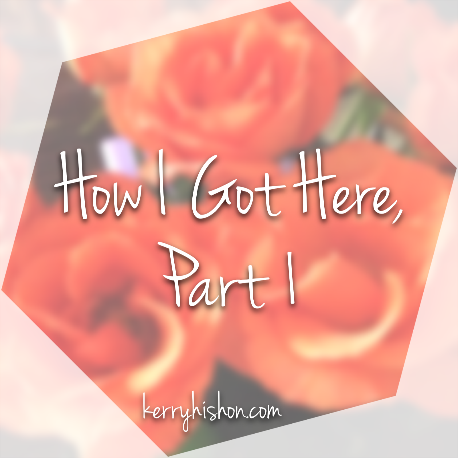 How I Got Here, Part One – Kerry Hishon