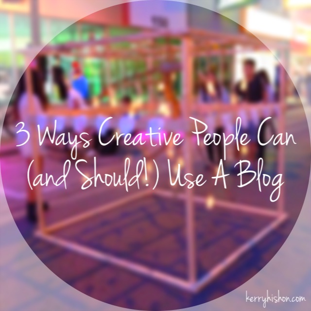 3 Ways Creative People Can (and Should!) Use A Blog – Kerry Hishon